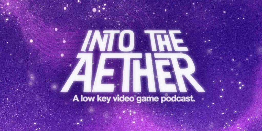 Into the Aether - A Low Key Video Game Podcast